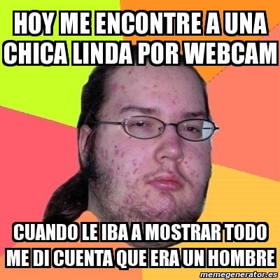 Meme Friki - hoy me encontre a una chica linda por webcam cuando le IBA ...