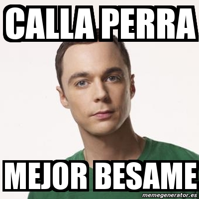 Meme Sheldon Cooper - calla perra mejor besame - 9828243