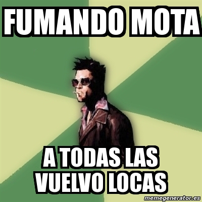 Meme Tyler Durden - FUMANDO MOTA A TODAS LAS VUELVO LOCAS - 9835964