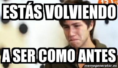 Meme Personalizado - estÃ¡s volviendo A ser como anTes - 9844354