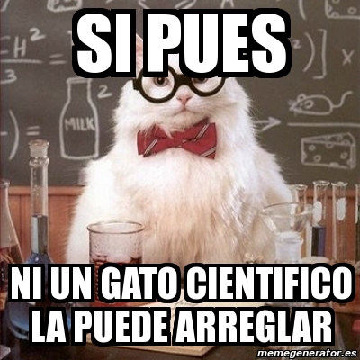 Meme Chemistry Cat - si pues ni un gato cientifico la puede arreglar ...