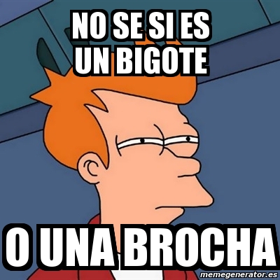 Meme Futurama Fry - no se si es un bigote o una brocha - 9888958