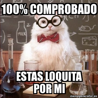 Meme Chemistry Cat - 100% comprobado estas loquita por mi - 9889345