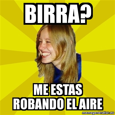 Meme Trologirl - birra? me estas robando el aire - 9913580