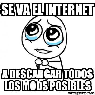 Meme Por favor - se va el internet a descargar todos los mods posibles ...