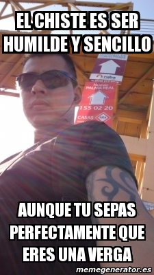 Meme Personalizado - el chiste es ser humilde y sencillo aunque tu ...