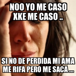 Meme Problems - Noo yo me caso xke me caso .. si no de perdida mi ama ...