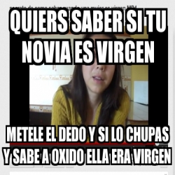 Meme Personalizado - QUIERS SABER SI TU NOVIA ES VIRGEN METELE EL DEDO ...
