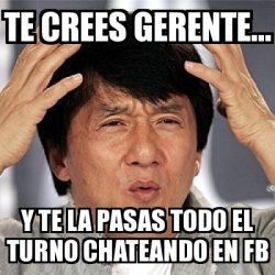 Meme Jackie Chan - te crees gerente... y te la pasas todo el turno ...