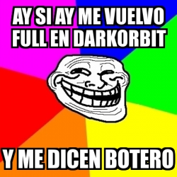 Meme Troll - ay si ay me vuelvo full en darkorbit y me dicen botero - 6352