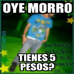 Meme Personalizado - oYE MORRO tienes 5 pesos? - 6493