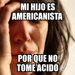 Meme Problems - mi hijo es americanista por que no tome acido - 12457
