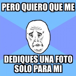 Meme Okay Guy - pero quiero que me dediques una foto solo para mi - 15811
