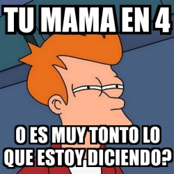 Meme Futurama Fry - tu mama en 4 o es muy tonto lo que estoy diciendo ...