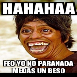 Meme Personalizado - hahahaa feo yo no paranada medas un beso - 18027