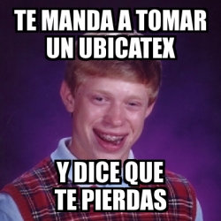 Meme Bad Luck Brian - TE MANDA A TOMAR UN UBICATEX Y DICE QUE TE ...