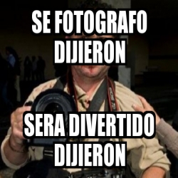 Meme Personalizado - Se fotografo dijieron sera divertido dijieron - 19550