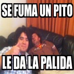 Meme Personalizado - se fuma un pito le da la palida - 101397