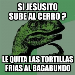 Meme Filosoraptor - si jesusito sube al cerro ? le quita las tortillas ...