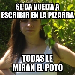 Meme Personalizado - se da vuelta a escribir en la pizarra todas le ...