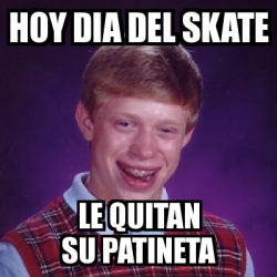 Meme Bad Luck Brian - hoy dia del skate le quitan su patineta - 106614