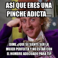 Meme Willy Wonka - asÃ­ que eres una pinche adicta.... dime, Â¿que se ...