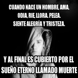 Meme Personalizado - Cuando nace un hombre, ama, odia, Rie, llora ...