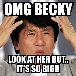 Meme Jackie Chan - OMG BECKY LOOK AT HER BUT.. IT'S SO BIG!! - 123936