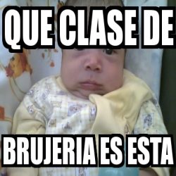 Meme Personalizado - que clase de brujeria es esta - 126268