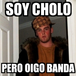 Meme Scumbag Steve - soy cholo pero oigo banda - 128623