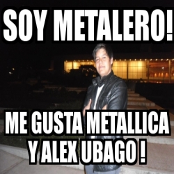 Meme Personalizado - Soy Metalero! Me gusta Metallica y Alex Ubago ...