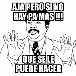 Meme Ay Si - aja pero si no hay pa mas !!! que se le puede hacer - 130427