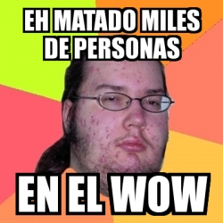 Meme Friki - Eh matado miles de personas en el wow - 132102