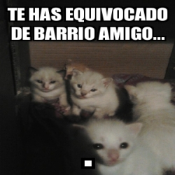 Meme Personalizado - Te has equivocado de barrio amigo... . - 134337