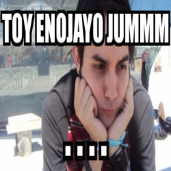 Meme Personalizado - toy enojayo jummm . . . . - 135932