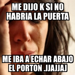 Meme Problems - me dijo k si no habria la puerta me iba a echar abajo ...