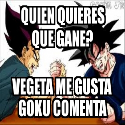 Meme Personalizado - quien quieres que gane? vegeta me gusta goku ...
