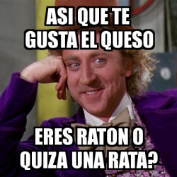 Meme Willy Wonka - asi que te gusta el queso eres raton o quiza una ...