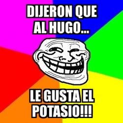 Meme Troll - Dijeron que Al Hugo... Le gusta el Potasio!!! - 150908