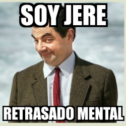 Meme Mr Bean - soy jere retrasado mental - 152016