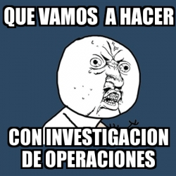 Meme Y U No - que vamos a hacer con investigacion de operaciones - 156868