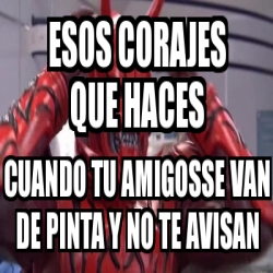 Meme Personalizado - esos corajes que haces cuando tu amigosse van de ...