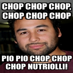 Meme Personalizado - chop chop chop, chop chop chop pio pio chop chop ...