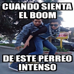 Meme Personalizado - Cuando sienta el boom de este perreo intenso - 160212