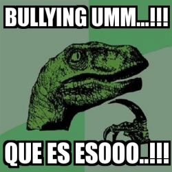 Meme Filosoraptor - bullying umm...!!! que es esooO..!!! - 163247