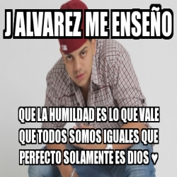 Meme Personalizado - J alvarez me enseÃ±o que la humildad es lo que ...