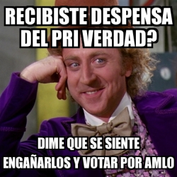 Meme Willy Wonka - RECIBISTE DESPENSA DEL PRI VERDAD? DIME QUE SE ...