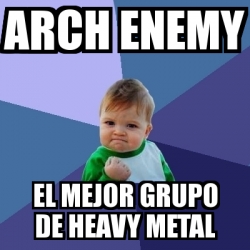 Meme Bebe Exitoso - ARCH ENEMY EL MEJOR GRUPO DE HEAVY METAL - 169051