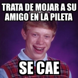 Meme Bad Luck Brian - Trata de mojar a su amigo en la pileta se cae ...