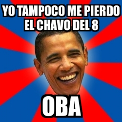 Meme Obama - Yo tampoco me pierdo el chavo del 8 Oba - 174072